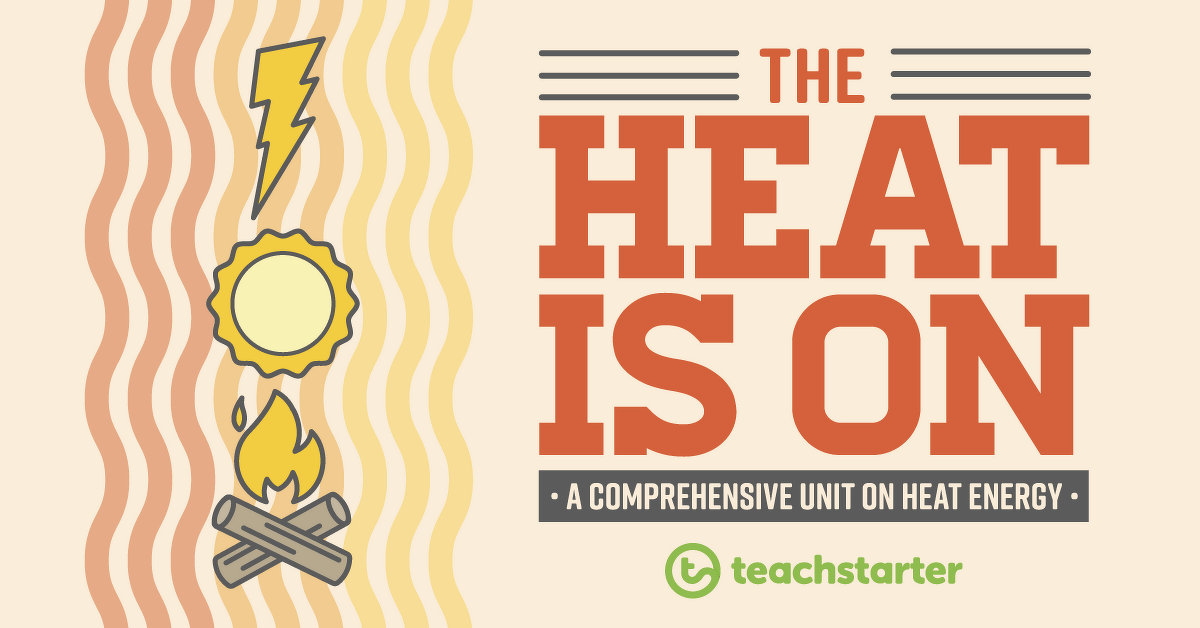 The Heat is On! A Comprehensive Unit On Heat Energy | Teach Starter