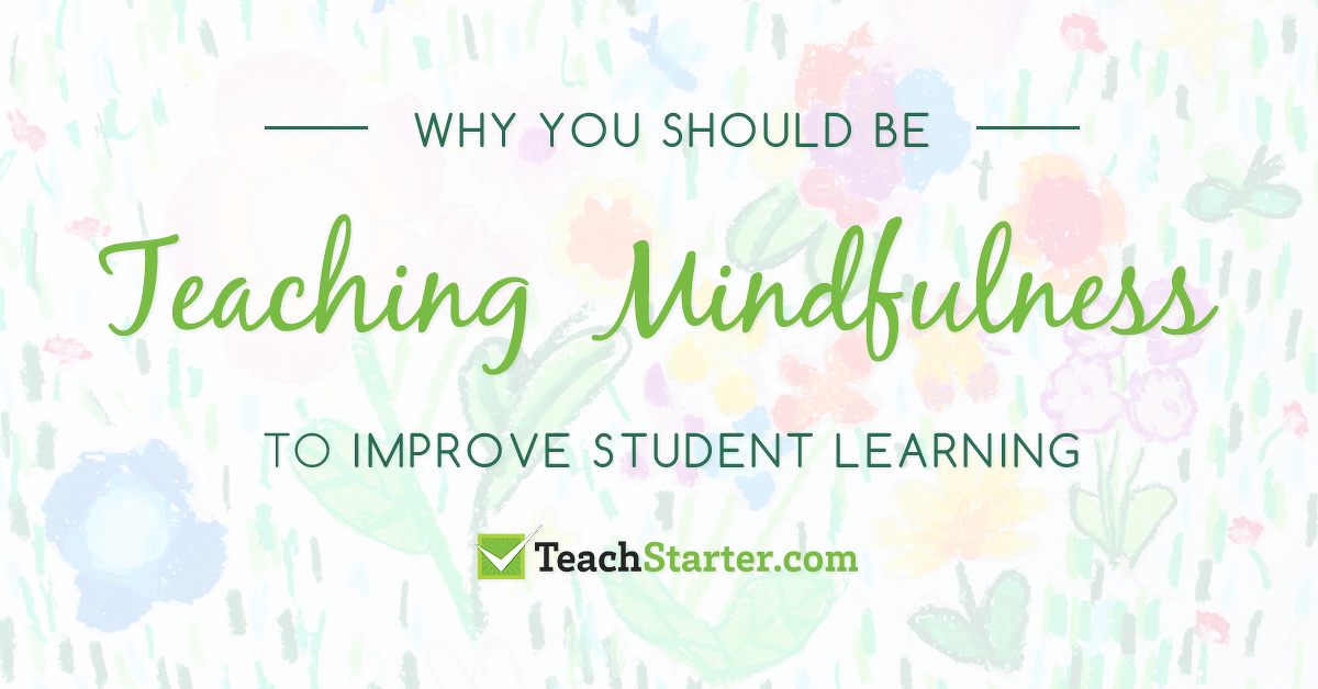 Why You Should Be Teaching Mindfulness in Your Classroom | Teach Starter