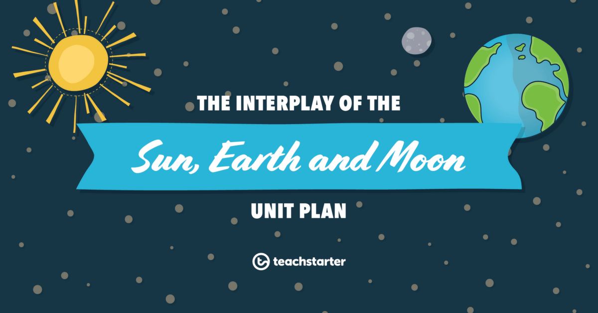 The Interplay of the Sun, Earth and Moon Unit Plan | Teach Starter