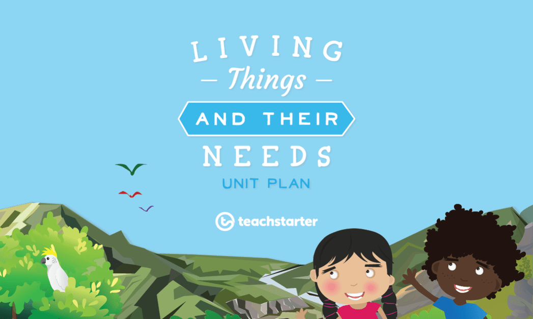 Living Things and Their Needs Unit Plan | Teach Starter